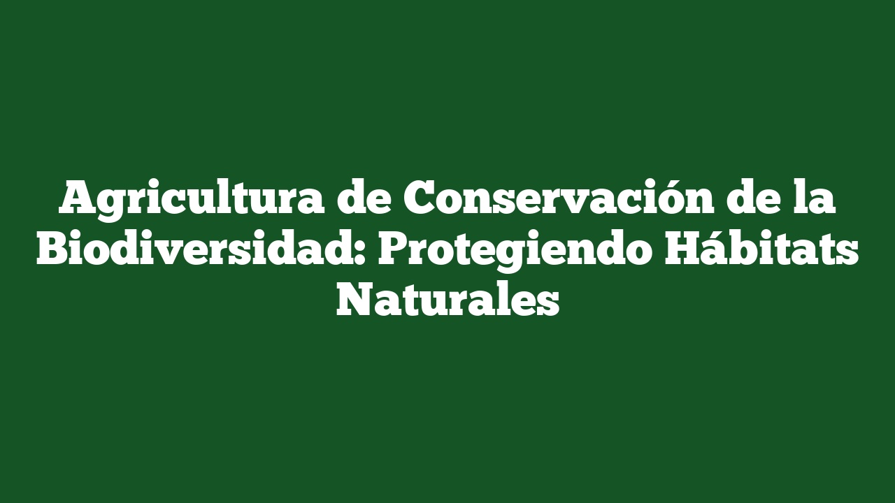 Agricultura De Conservación De La Biodiversidad: Protegiendo Hábitats Naturales ...