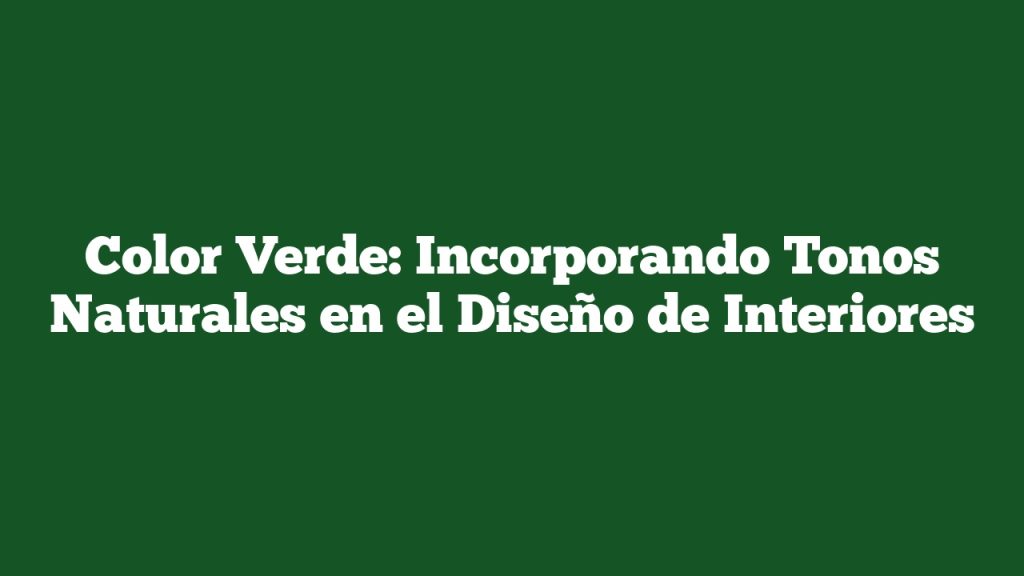 Color Verde: Incorporando Tonos Naturales En El Diseño De Interiores ...
