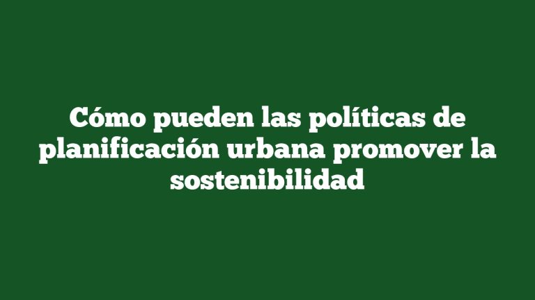 Cómo Pueden Las Políticas De Planificación Urbana Promover La Sostenibilidad ...