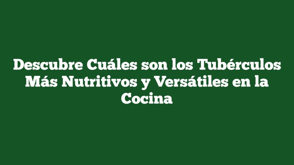 Descubre Cuáles Son Los Tubérculos Más Nutritivos Y Versátiles En La ...