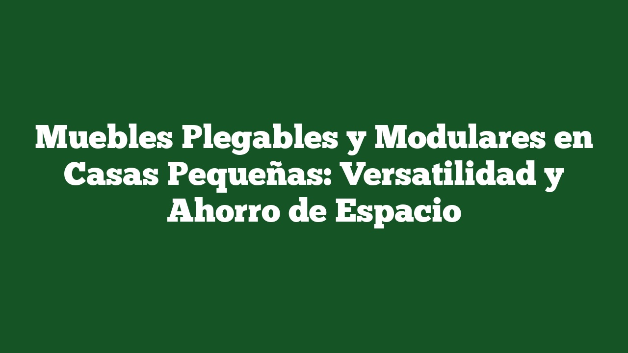 Muebles Plegables Y Modulares En Casas Pequeñas: Versatilidad Y Ahorro ...